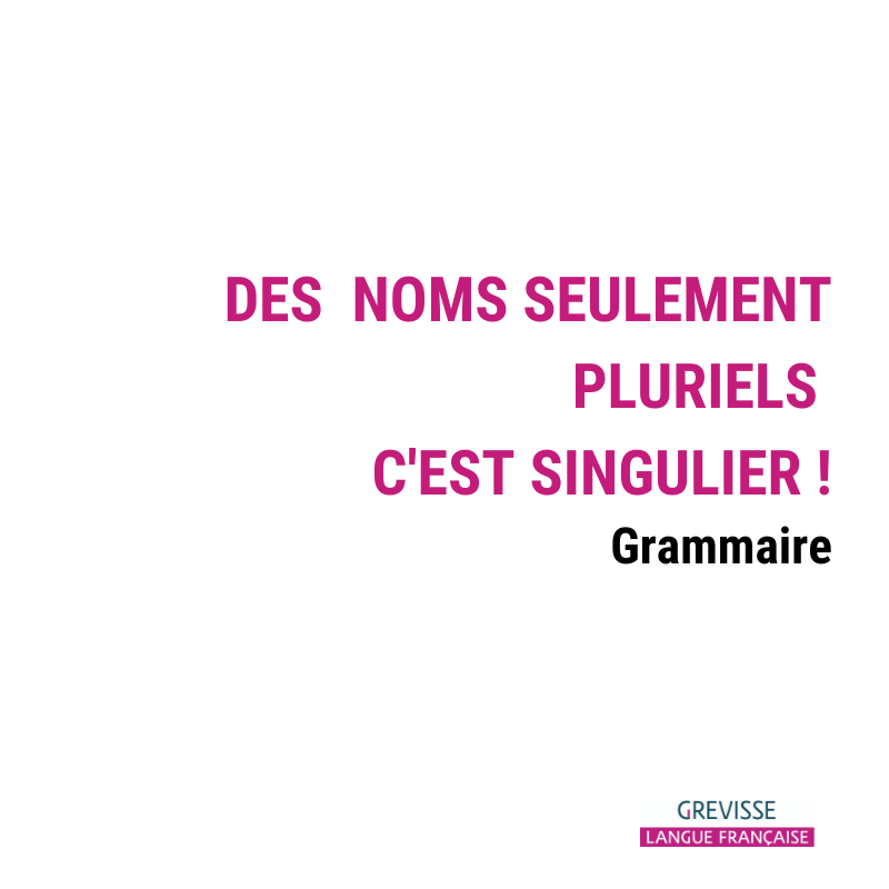 DES NOMS SEULEMENT PLURIELS, C’EST SINGULIER ! | Grevisse.fr